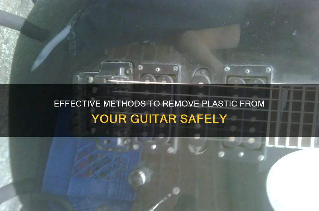 Effective Methods To Remove Plastic From Your Guitar Safely | ShunPoly