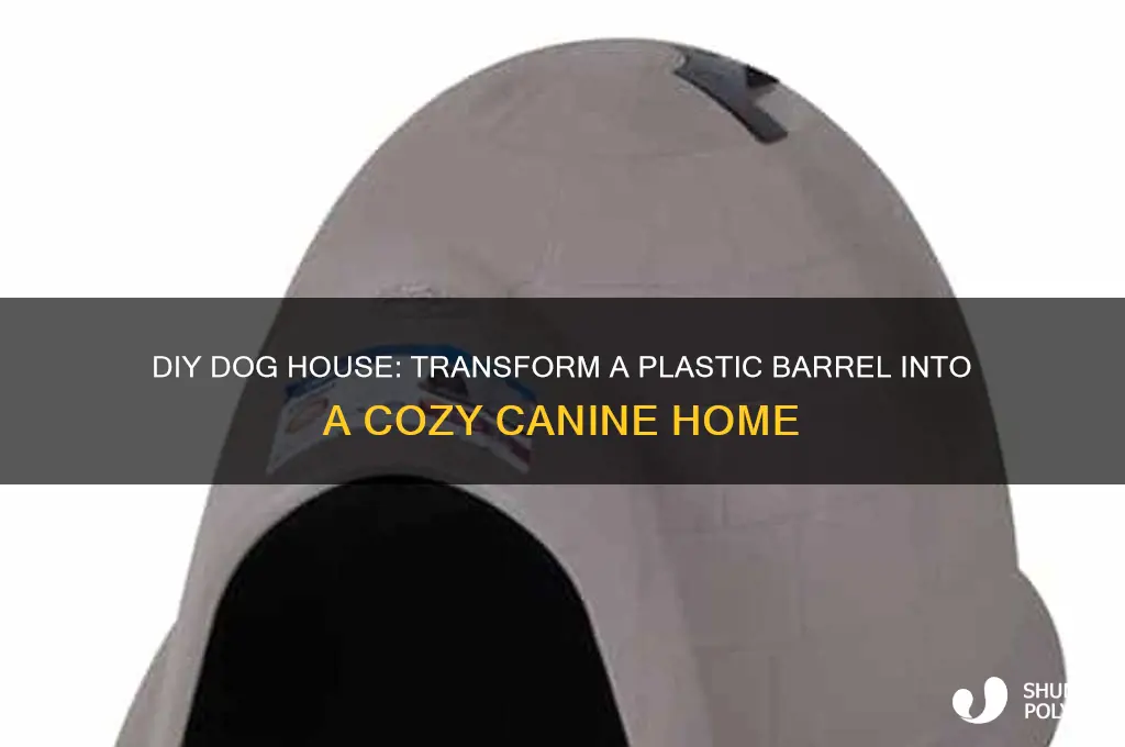 Diy Dog House: Transform A Plastic Barrel Into A Cozy Canine Home ...