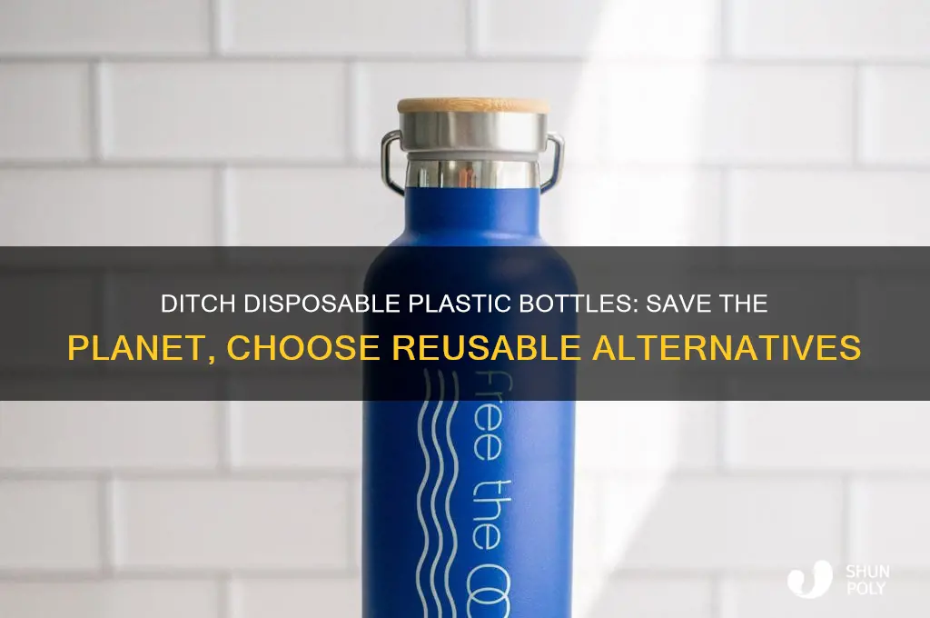 Ditch Disposable Plastic Bottles: Save The Planet, Choose Reusable ...
